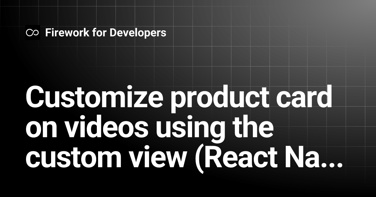 Customize product card on videos using the custom view (React Native) | Firework for Developers
