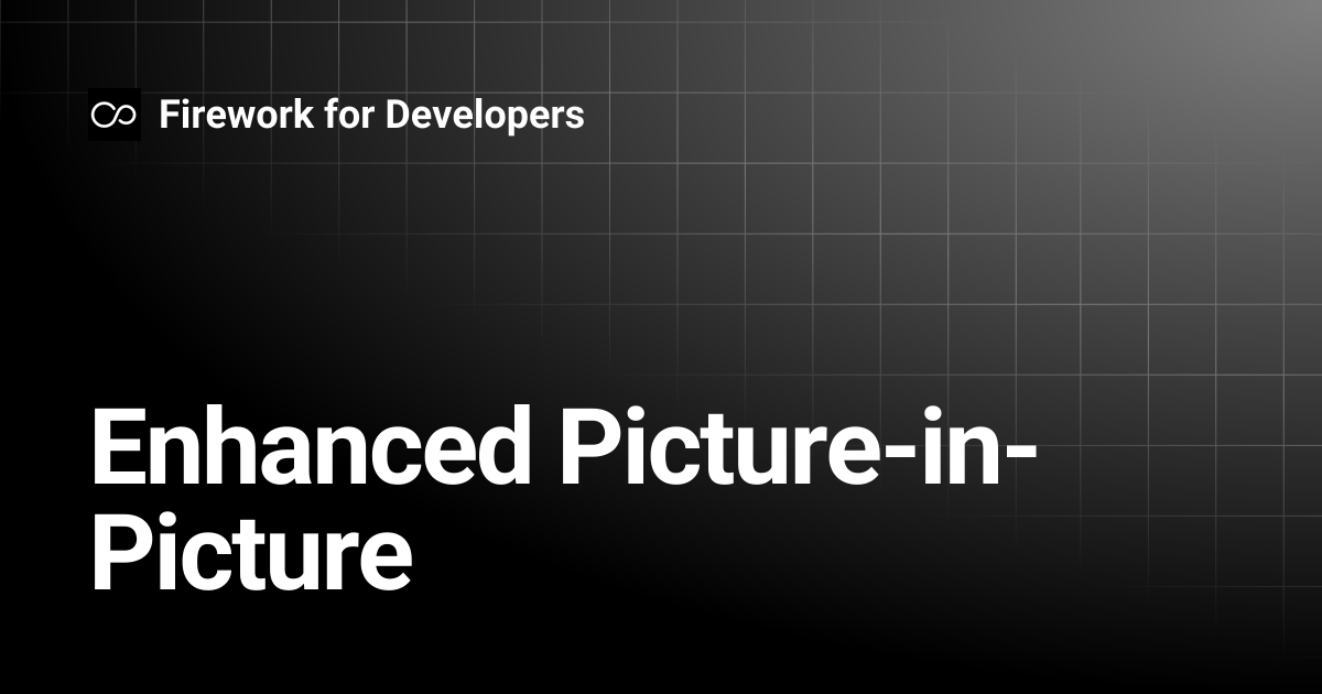 Enhanced Picture-in-Picture | Firework for Developers